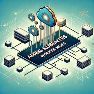 Adding Kubernetes Worker Nodes: A Detailed Guide to Expanding Your ...